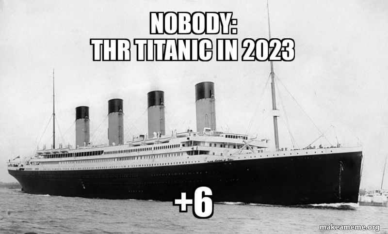 Nobody: Thr TITANIC in 2023 +6 Meme Generator