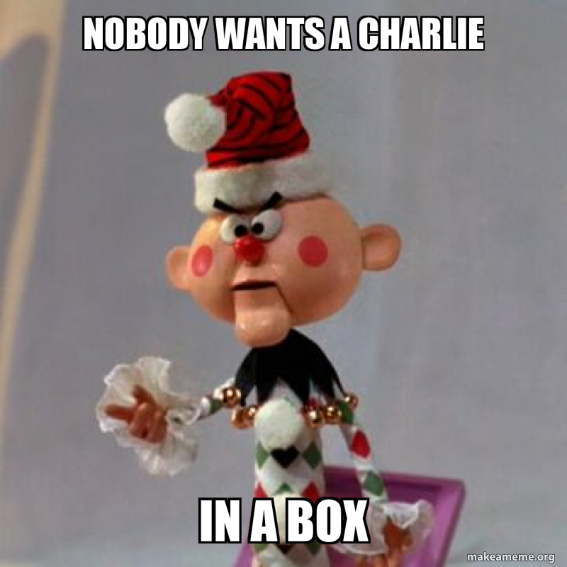Nobody wants a charlie In a box Meme Generator