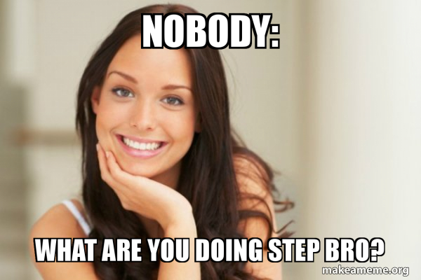 nobody: What are you doing step bro? - Good Girl Gina Meme Generator