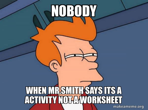 nobody when Mr.smith says its a activity not a worksheet - Futurama Fry ...