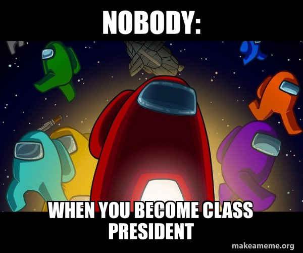 Nobody: When You Become Class President - Among Us Meme Generator