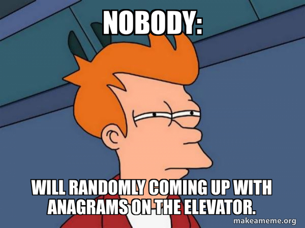 Nobody: Will randomly coming up with anagrams on the elevator ...