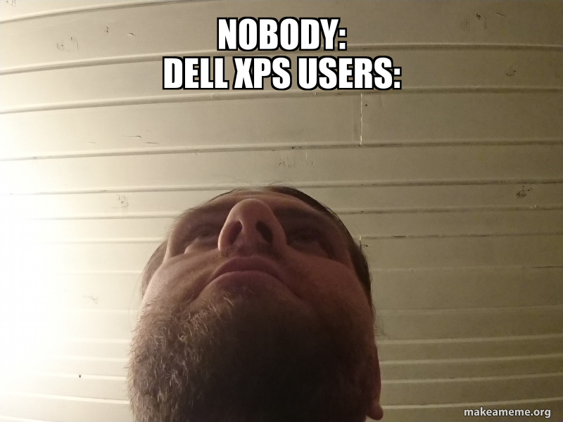 Nobody: Dell XPS USERS: Meme Generator