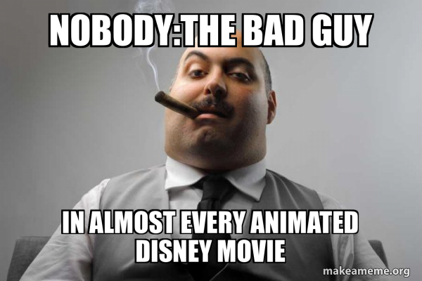 NOBODY:THE BAD GUY IN ALMOST EVERY ANIMATED DISNEY MOVIE - Scumbag Boss ...