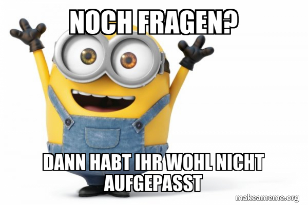 Noch Fragen? Dann habt ihr wohl nicht aufgepasst - Happy Minion Meme ...