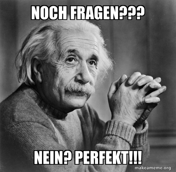 noch Fragen??? Nein? Perfekt!!! - Serious Albert Einstein Meme Generator