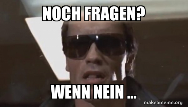 Noch fragen? Wenn nein … - The Terminator Meme Generator