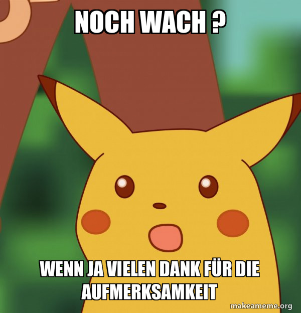 NOCH WACH ? Wenn ja Vielen Dank für die Aufmerksamkeit - Surprised ...