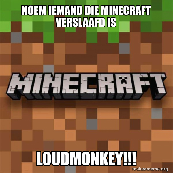 Noem iemand die Minecraft verslaafd is LOUDMONKEY!!! - Minecraft Meme ...