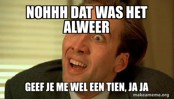 nohhh dat was het alweer geef je me wel een tien, ja ja - Sarcastic ...