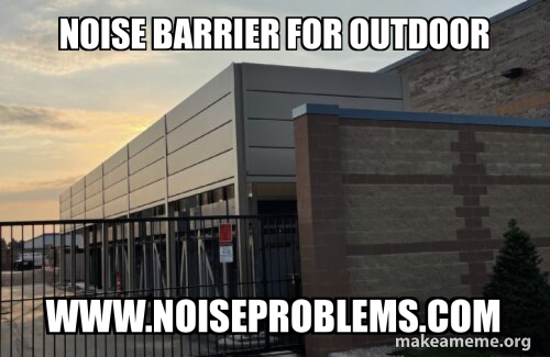 Noise barrier for outdoor www.noiseproblems.com Meme Generator