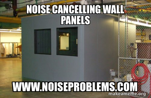 Noise Cancelling Wall Panels www.noiseproblems.com Meme Generator
