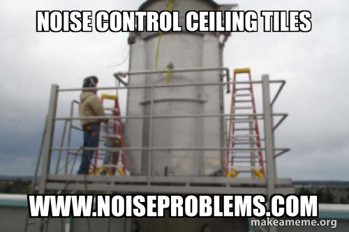 Noise control ceiling tiles www.noiseproblems.com Meme Generator