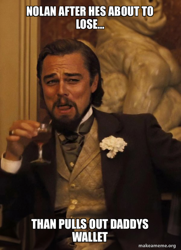 nolan after hes about to lose... than pulls out daddys wallet ...