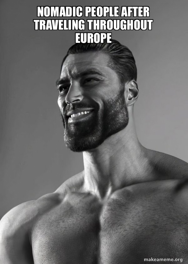 Nomadic people after traveling throughout Europe - Gigachad Meme Generator