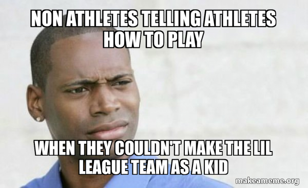 NON ATHLETES TELLING ATHLETES HOW TO PLAY WHEN THEY COULDN'T MAKE THE ...
