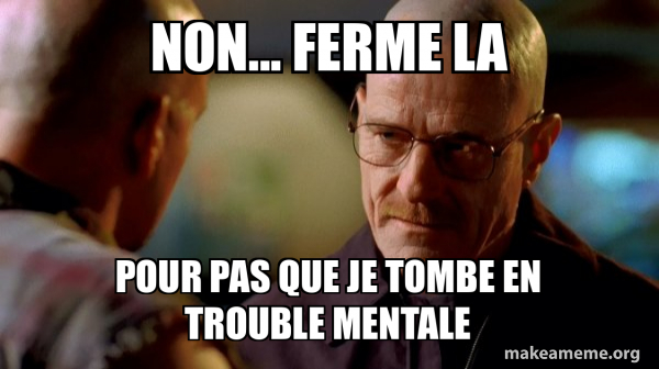 Non... Ferme la Pour pas que je tombe en trouble mentale - Breaking Bad ...