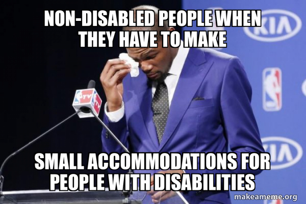 Non-disabled people when they have to make small accommodations for ...