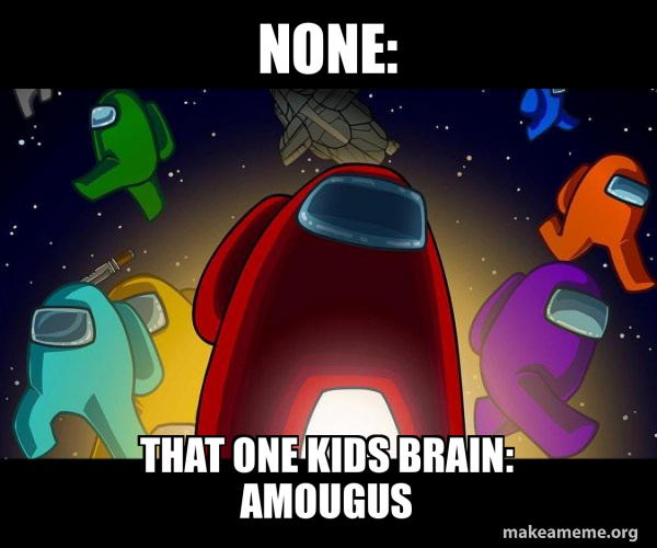 NONE: That one kids brain: AmOuGuS - Among Us Meme Generator