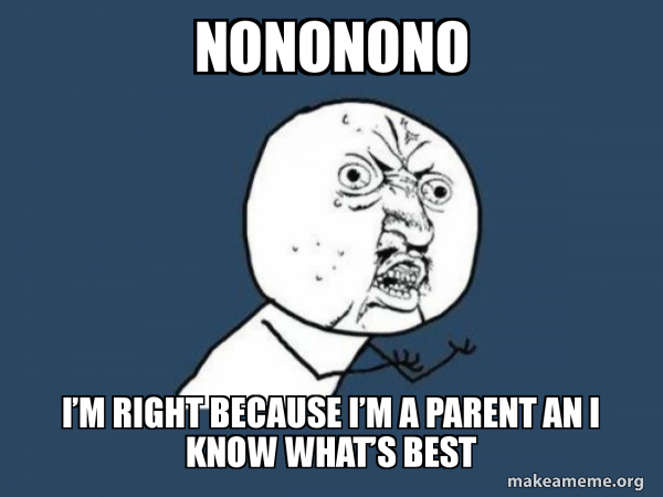 Nononono Iâ€™m right because Iâ€™m a parent an I know whatâ€™s best - Y ...