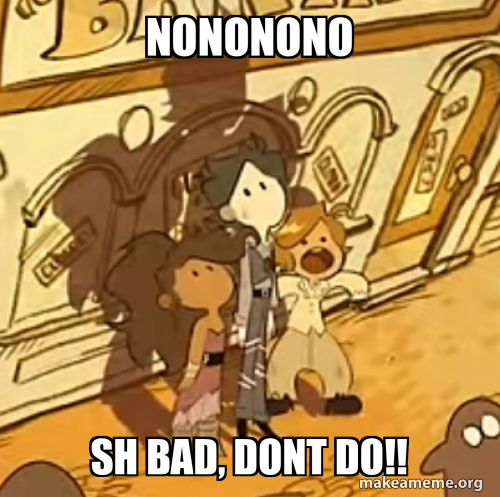 NONONONO SH BAD, DONT DO!! Meme Generator