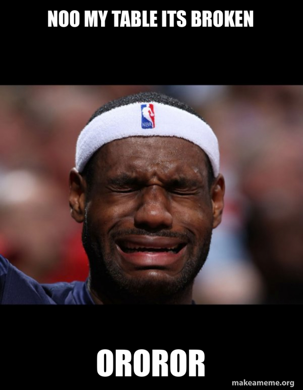 noo my table its broken ororor - Lebron Crying Meme Generator