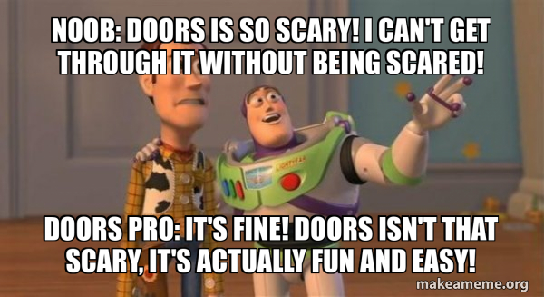 Noob: Doors is so scary! I can't get through it without being scared ...