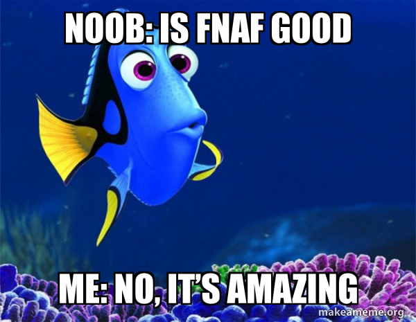 Noob: is FNAF good Me: no, itâ€™s amazing - Dory from Nemo (5 second ...