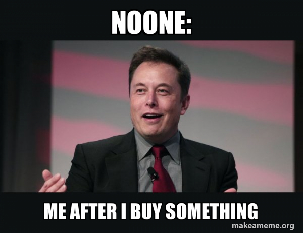 NOONE: ME AFTER I BUY SOMETHING - Elon Musk Meme Generator
