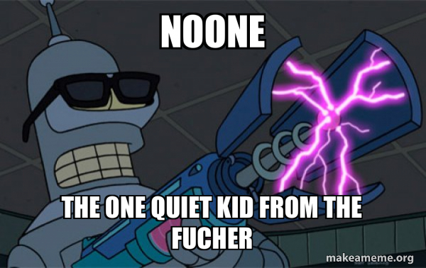 Noone the one quiet kid from the fucher - Blasting Bender Meme Generator