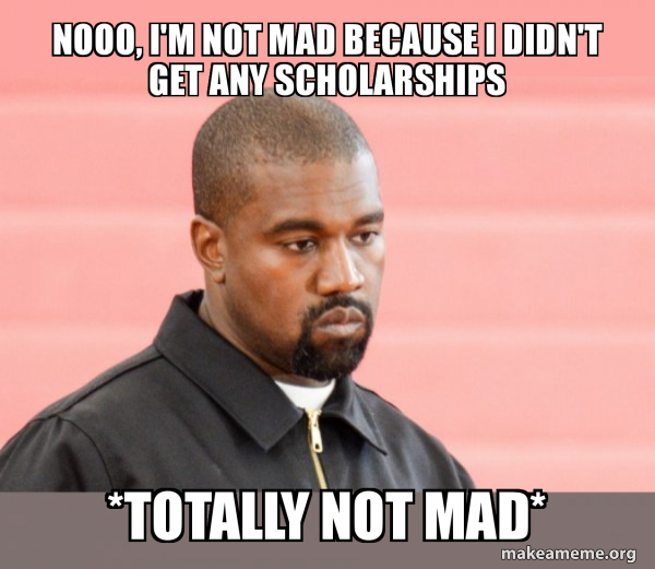 Nooo, I'm Not Mad Because I Didn't Get Any Scholarships *TOTALLY NOT ...
