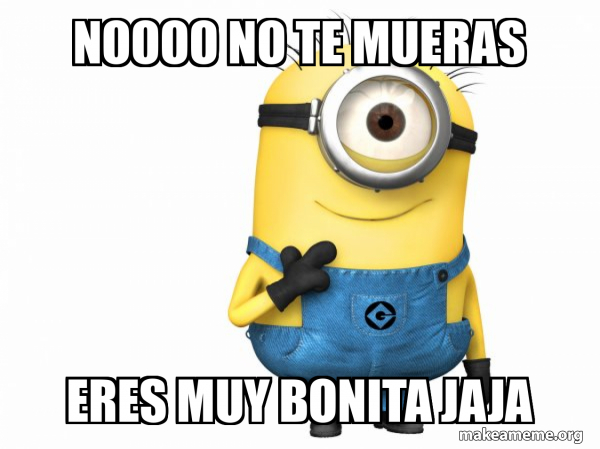 noooo no te mueras eres muy bonita jaja - Thoughtful Minion Meme Generator