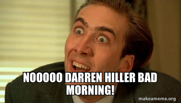nooooo Darren Hiller bad morning! - Sarcastic Nicholas Cage Meme Generator