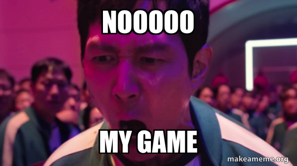 NOOOOO my GAME - I've Played These Games Before Meme Generator