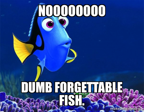noooooooo dumb forgettable fish. - Dory from Nemo (5 second memory ...