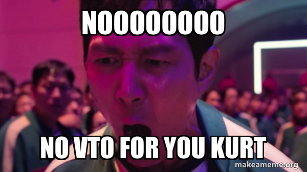 Noooooooo NO VTO FOR YOU KURT - I've Played These Games Before Meme ...