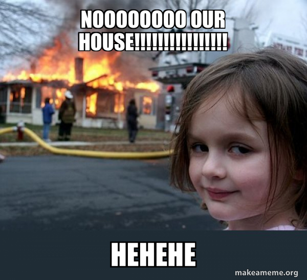 noooooooo our house!!!!!!!!!!!!!!!! hehehe - Disaster Girl Meme Generator