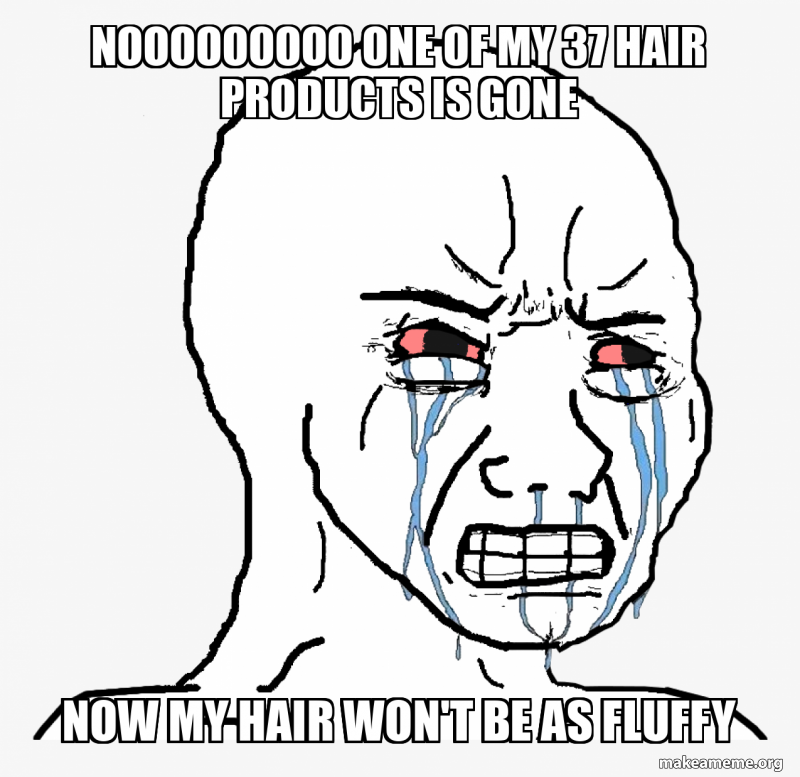 nooooooooo one of my 37 hair products is gone now my hair won't be as ...