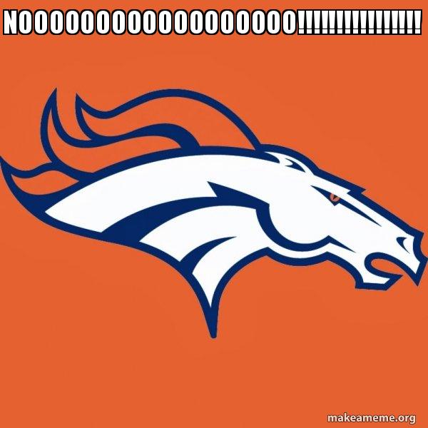 NOOOOOOOOOOOOOOOOOO!!!!!!!!!!!!!!!! - Denver Broncos Meme Generator
