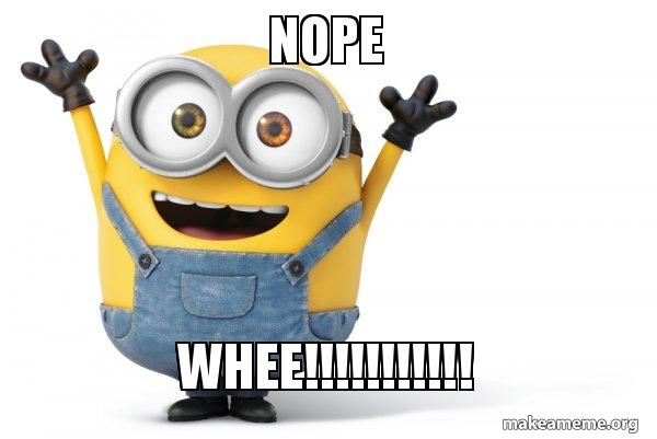 NOPE WHEE!!!!!!!!!!! - Happy Minion Meme Generator