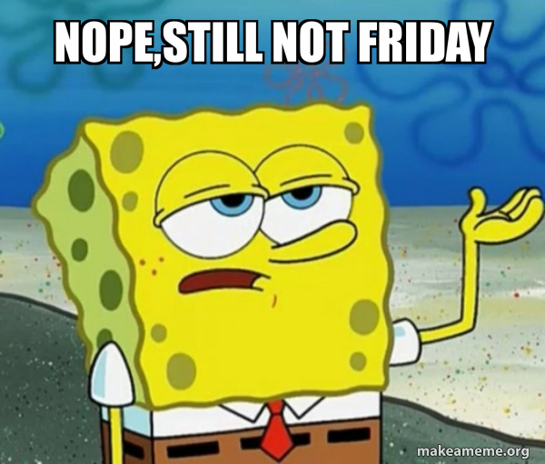 NOPE,STILL NOT FRIDAY - Tough SpongeBob Meme Generator
