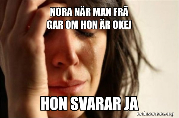 nora när man frågar om hon är okej hon svarar ja - First World Problems ...