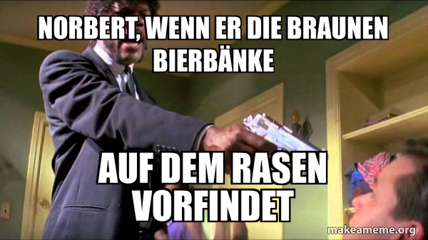 Norbert, wenn er die braunen Bierbänke auf dem Rasen vorfindet - Samuel ...