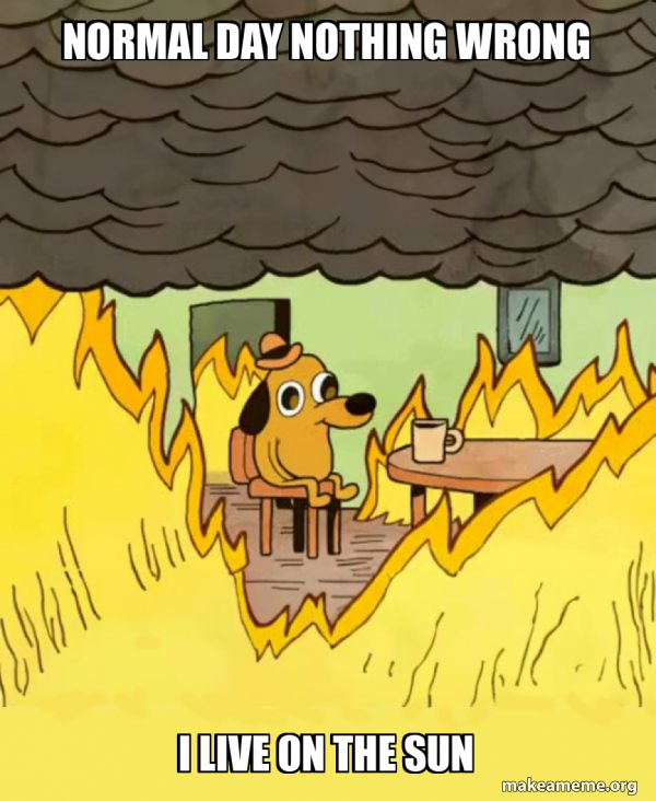 normal day nothing wrong I live on the sun - This Is Fine Meme Generator