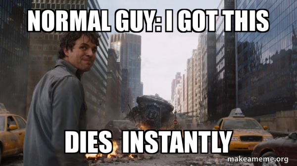 Normal guy: I got this Dies instantly - That's My Secret Meme Generator