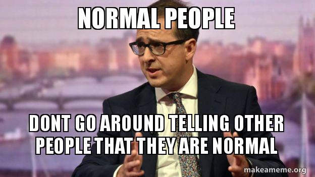 Normal People Dont Go Around Telling Other People That They Are Normal ...