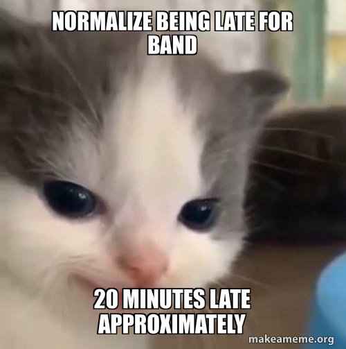 Normalize being late for band 20 Minutes late approximately Meme Generator