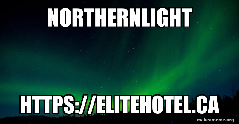Northernlight https://elitehotel.ca Meme Generator