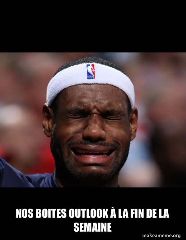 Nos boites Outlook à la fin de la semaine - Lebron Crying Meme Generator