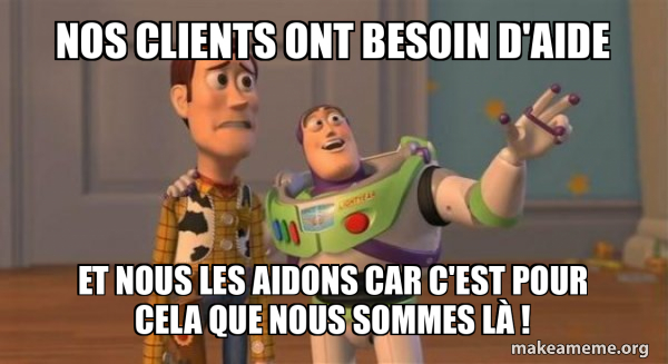 Nos clients ont besoin d'aide et NOUS les aidons car c'est pour cela ...